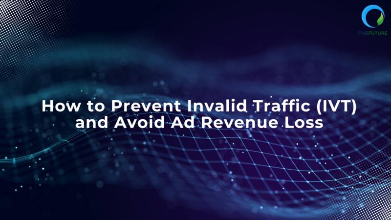 How to Prevent Invalid Traffic (IVT) and Avoid Ad Revenue Loss | PubFuture